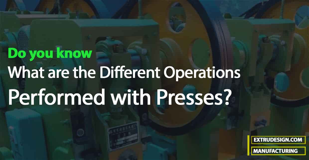 What are the Different Operations Performed with Presses? - ExtruDesign