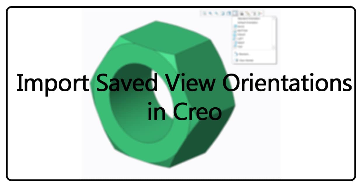 How to import saved view orientations in Creo?